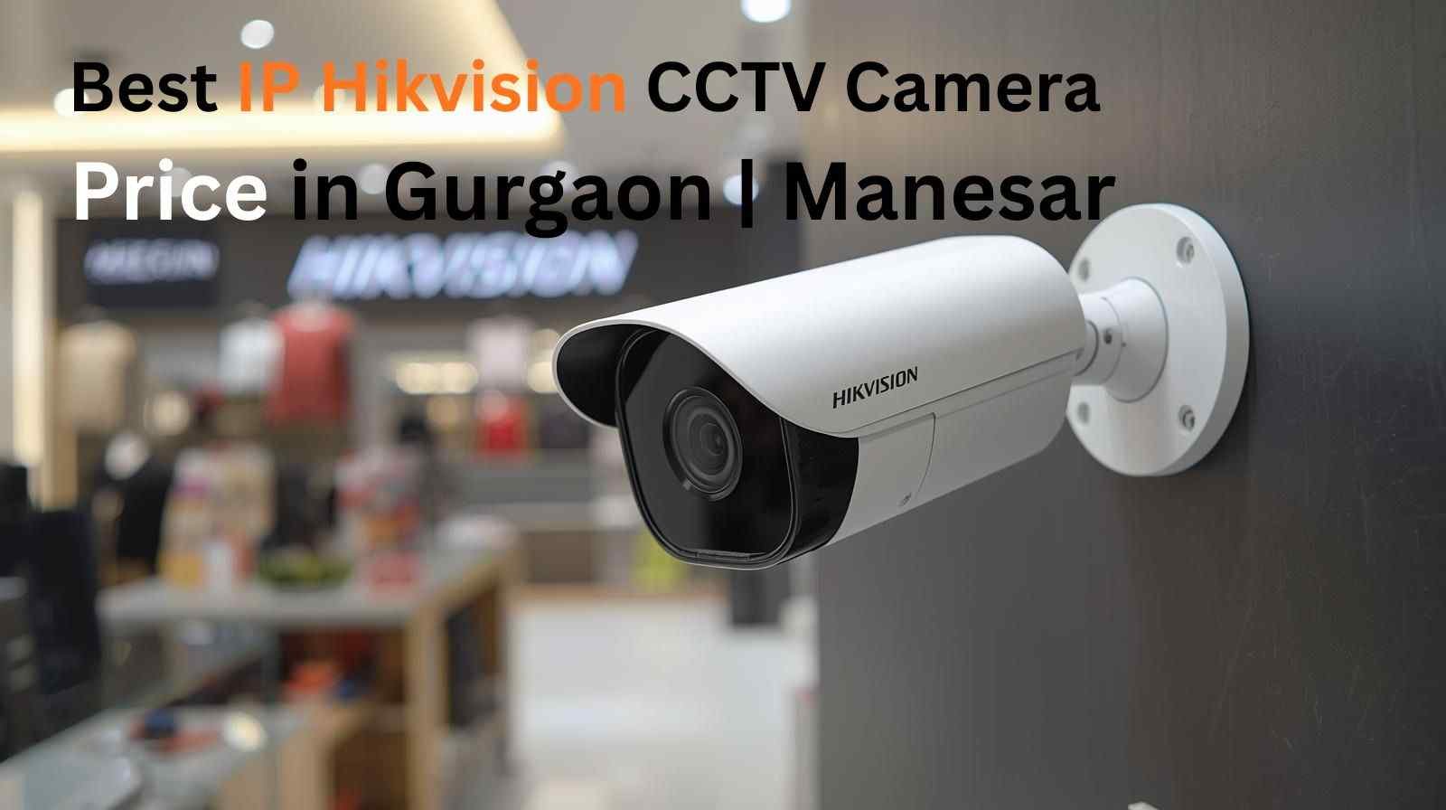 Best IP Hikvision CCTV Camera Price in Gurgaon | Manesar No.1